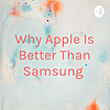 Escucha Why Apple Is Better Than Samsung Podcast